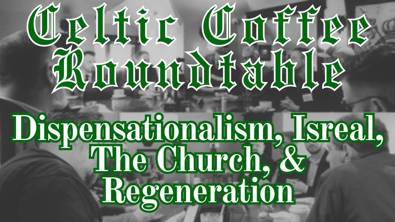 Celtic Coffee Roundtable: Dispensationalism, Israel, The Church, and Regeneration, | Let's Church